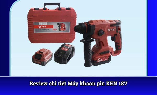 Review chi tiết Máy khoan pin KEN 18V có gì đặc biệt, đáng mua?